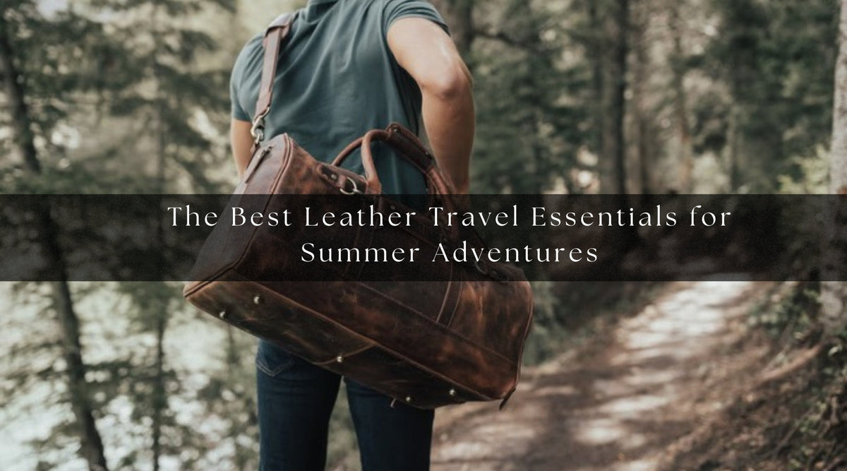 Best Leather Travel Essentials for Summer Adventures — Classy Leather Bags