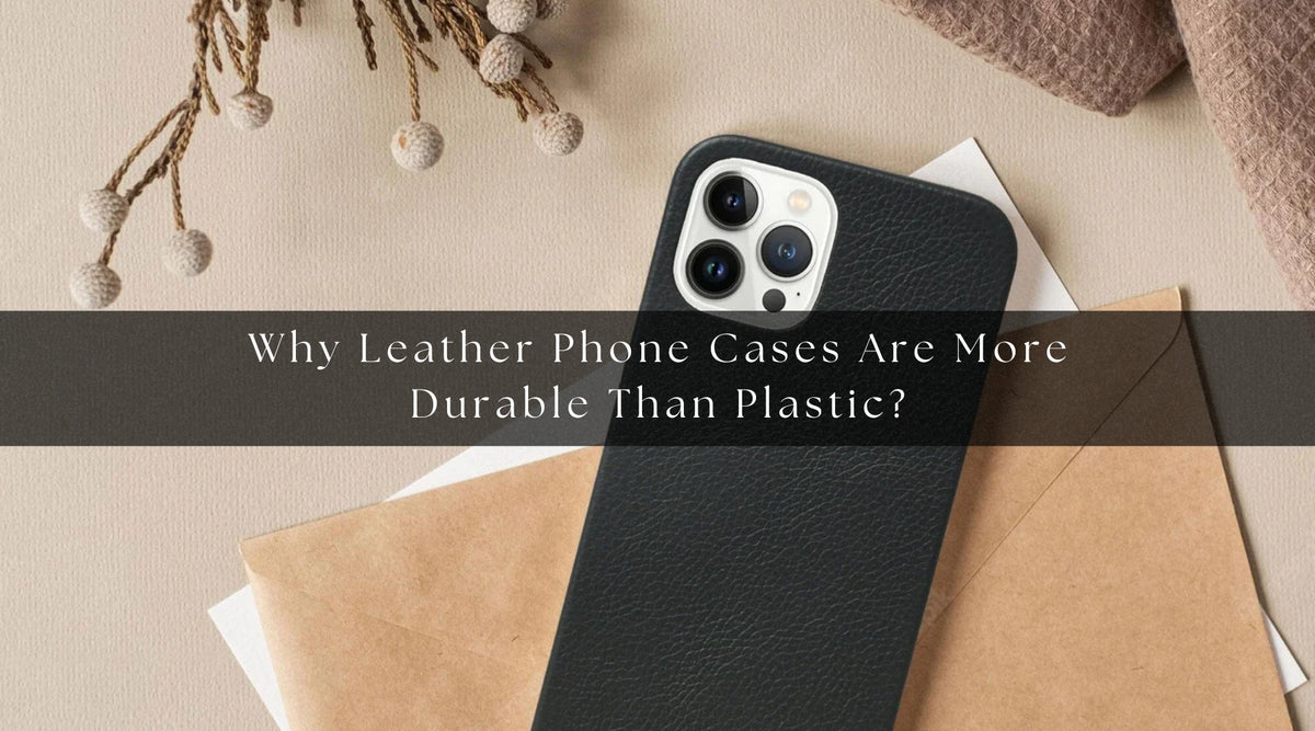 Why Leather Phone Cases Are More Durable Than Plastic? — Classy Leather Bags